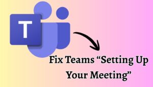 How to Fix Teams “Setting Up Your Meeting” Error? [Easy Steps]