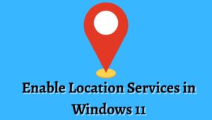 How To Enable Location Services in Windows 11? Easy Guide