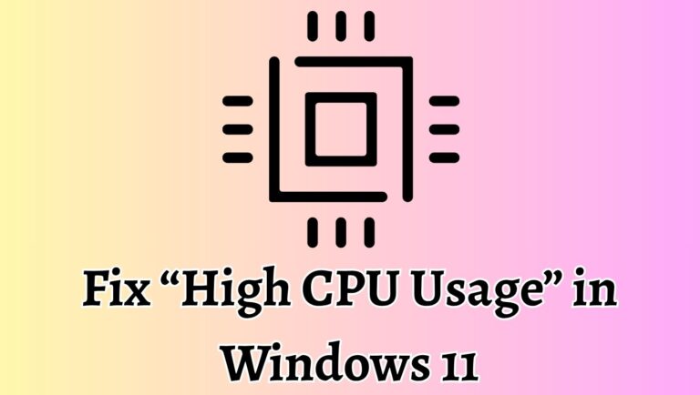 How to Fix “High CPU Usage” in Windows 11 [18 Easy Steps]