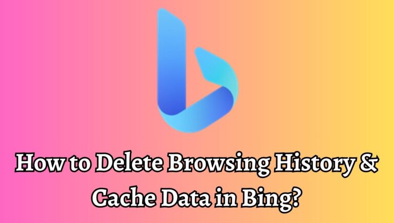 How to Delete Browsing History & Cache Data in Bing?