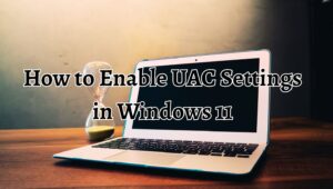 How to Enable UAC Settings in Windows 11? Easy Steps