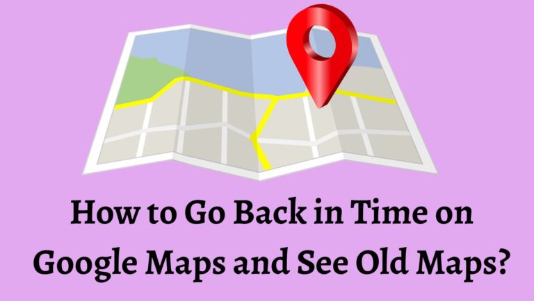 How to Go Back in Time on Google Maps and See Old Maps?