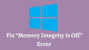 Fix “Memory Integrity Is Off” Error on Windows 11 or 10