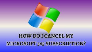 How do I Cancel my Microsoft 365 Subscription?