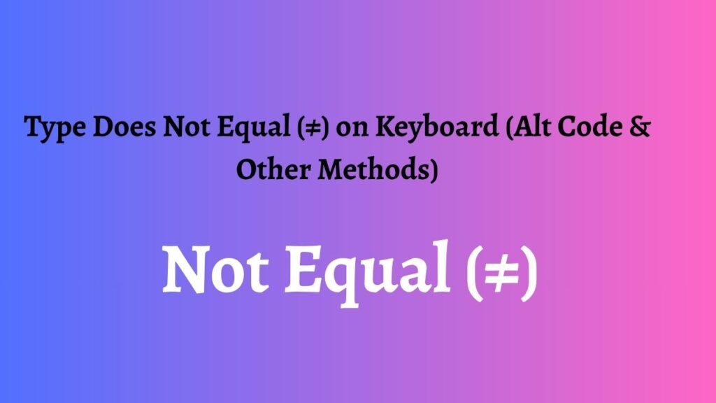 Type Does Not Equal (≠) on Keyboard (Alt Code & Other Methods)