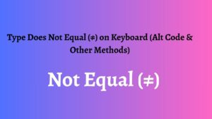 Type Does Not Equal (≠) on Keyboard (Alt Code & Other Methods)