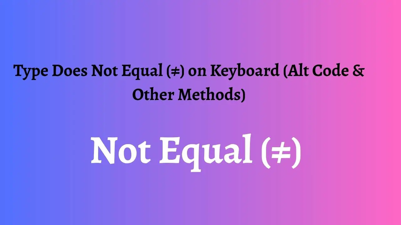 Type Does Not Equal (≠) on Keyboard (Alt Code & Other Methods)